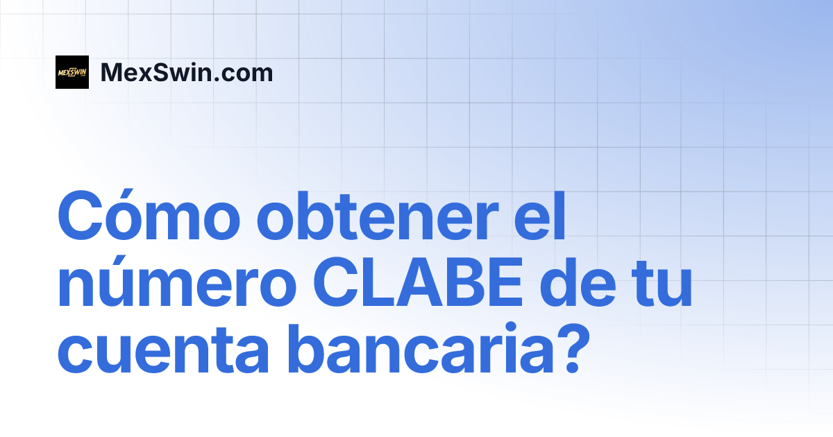 Cómo obtener el número CLABE de tu cuenta bancaria? | MexSwin.com